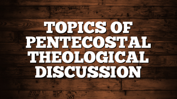 TOPICS OF PENTECOSTAL THEOLOGICAL DISCUSSION | Pentecostal Theology