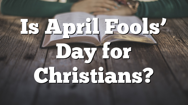 Is April Fools’ Day for Christians? | Pentecostal Theology