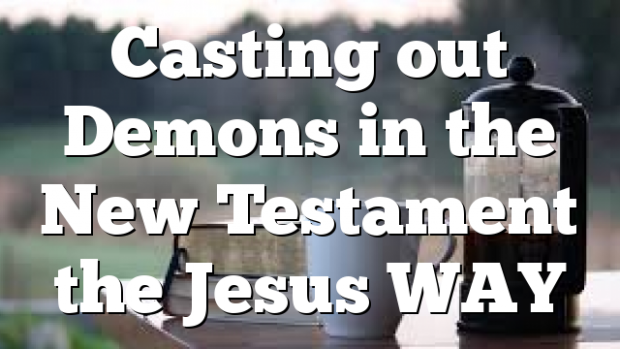 Casting out Demons in the New Testament the Jesus WAY (Part 1 ...