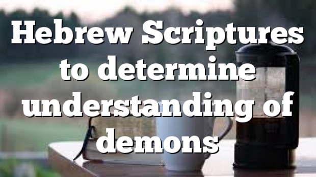 Hebrew Scriptures to determine understanding of demons | Pentecostal ...