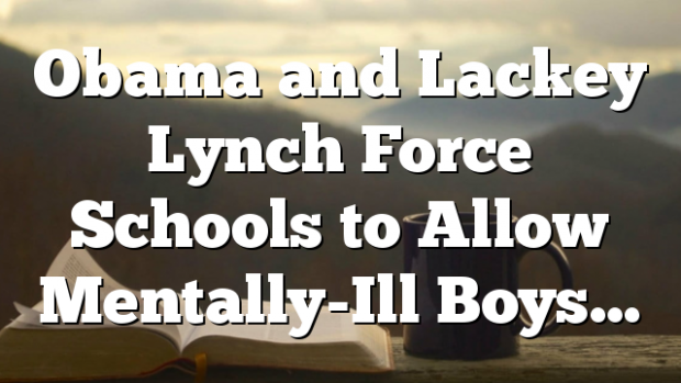 Obama and Lackey Lynch Force Schools to Allow Mentally-Ill Boys ...