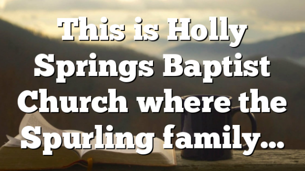 This is Holly Springs Baptist Church where the Spurling family ...