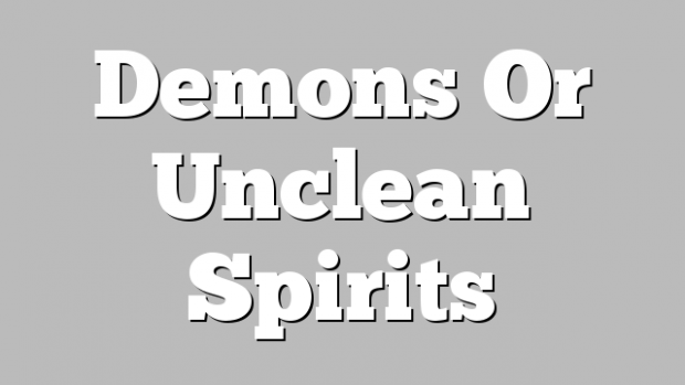 Demons Or Unclean Spirits | Pentecostal Theology
