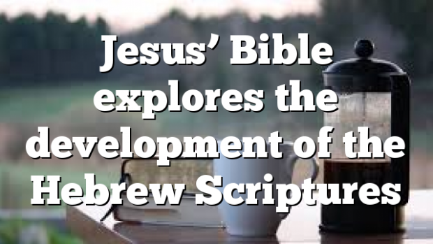 Jesus’ Bible explores the development of the Hebrew Scriptures ...