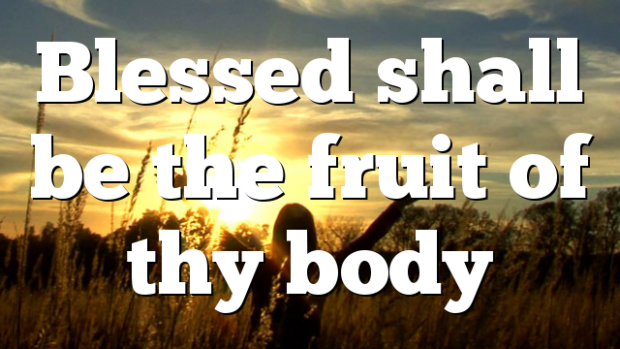 Blessed shall be the fruit of thy body | Pentecostal Theology