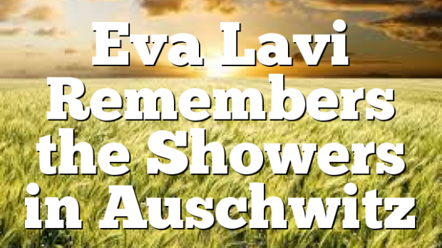 Eva Lavi Remembers the Showers in Auschwitz | Pentecostal Theology