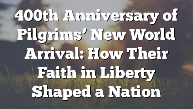 400th Anniversary of Pilgrims’ New World Arrival: How Their Faith in ...