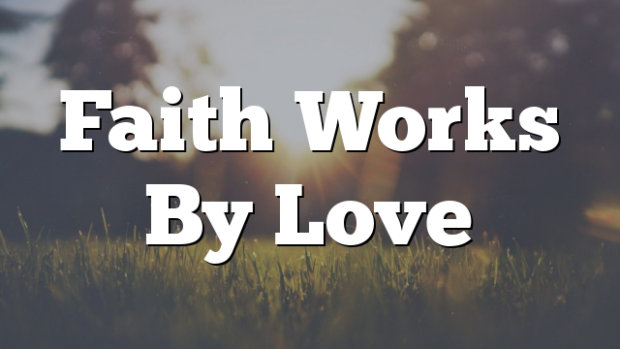 Faith Works By Love | Pentecostal Theology