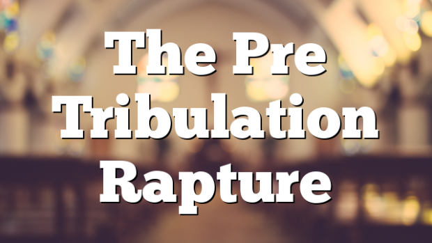 The Pre-Tribulation Rapture | Pentecostal Theology