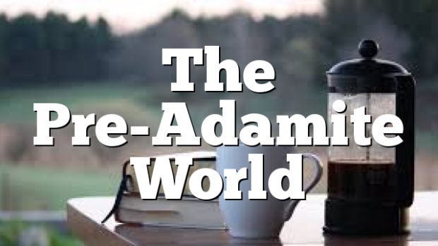 The Pre-Adamite World | Pentecostal Theology