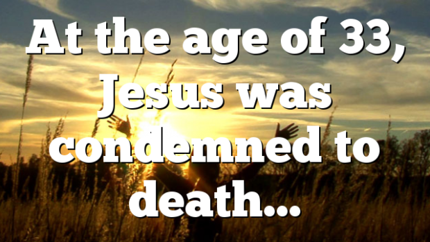 At the age of 33, Jesus was condemned to death… | Pentecostal Theology