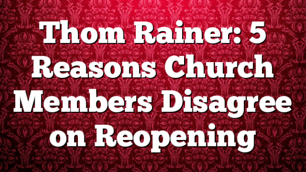 Thom Rainer: 5 Reasons Church Members Disagree on Reopening ...
