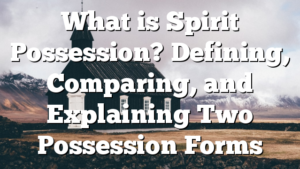 What is Spirit Possession? Defining, Comparing, and Explaining Two ...