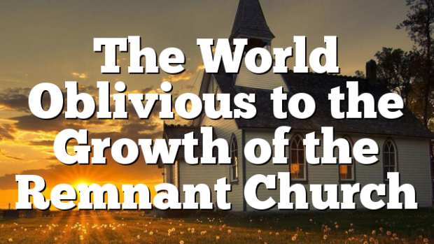 The World Oblivious to the Growth of the Remnant Church | Pentecostal ...