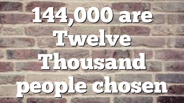 144,000 are Twelve Thousand people chosen | Pentecostal Theology