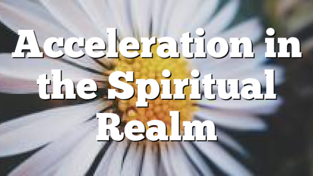 Acceleration in the Spiritual Realm | Pentecostal Theology