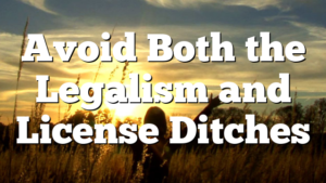 Avoid Both the Legalism and License Ditches | Pentecostal Theology