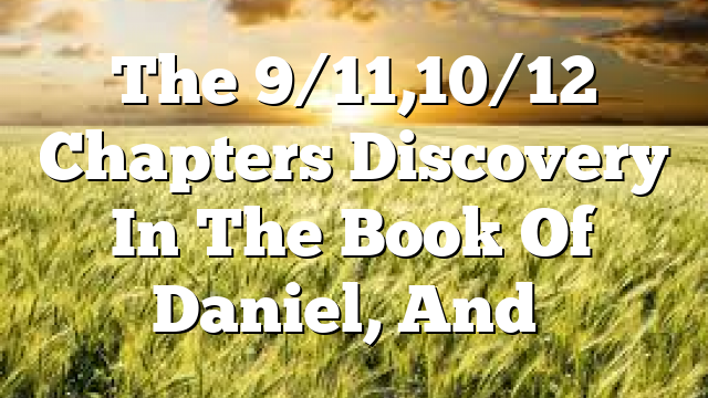 The 9/11,10/12 Chapters Discovery In The Book Of Daniel, And ...