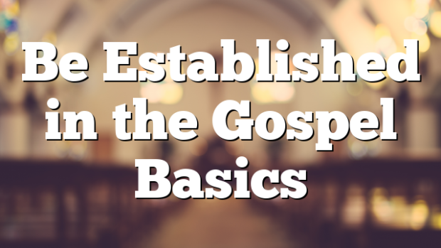 Be Established in the Gospel Basics | Pentecostal Theology