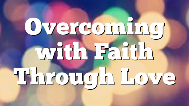 Overcoming with Faith Through Love | Pentecostal Theology