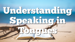 Understanding Speaking in Tongues | Pentecostal Theology