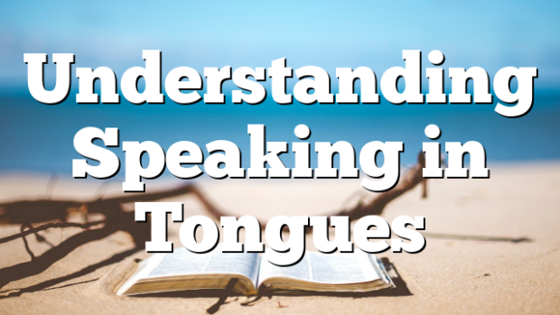 Understanding Speaking in Tongues | Pentecostal Theology
