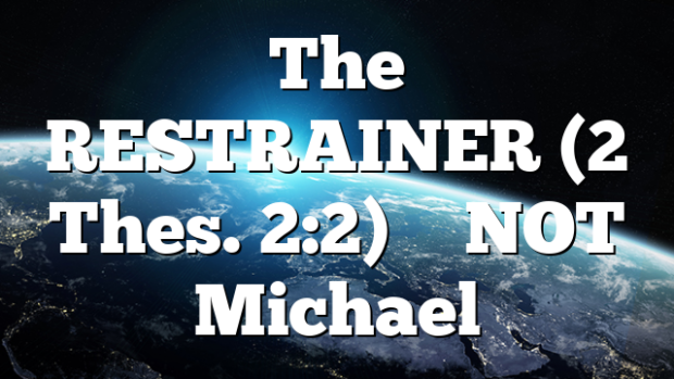 The RESTRAINER (2 Thes. 2:2) – NOT Michael | Pentecostal Theology