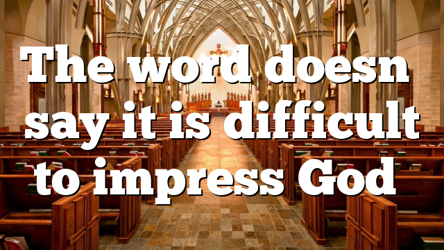 The word doesn’t say it is difficult to impress God… | Pentecostal Theology