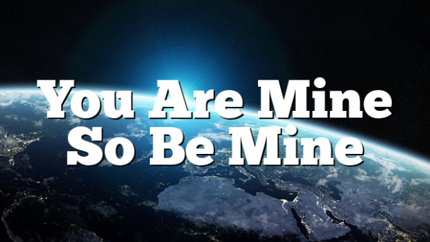 You Are Mine So Be Mine | Pentecostal Theology
