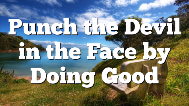 Punch the Devil in the Face by Doing Good | Pentecostal Theology