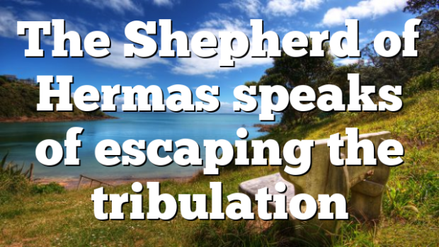The Shepherd of Hermas speaks of escaping the tribulation | Pentecostal ...