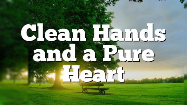 Clean Hands and a Pure Heart | Pentecostal Theology