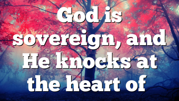 God is sovereign, and He knocks at the heart of… | Pentecostal Theology
