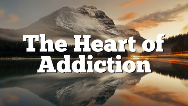 The Heart of Addiction | Pentecostal Theology