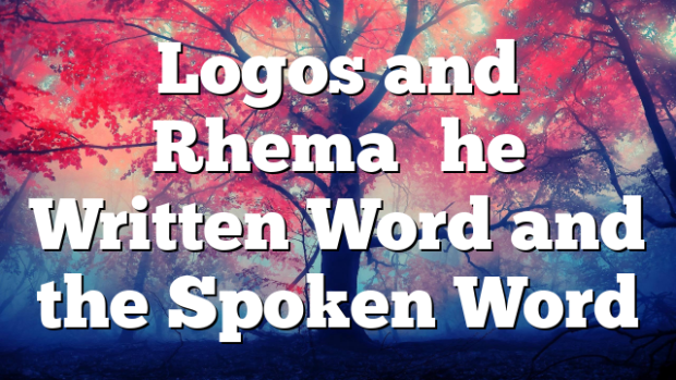 Logos and Rhema–the Written Word and the Spoken Word | Pentecostal Theology