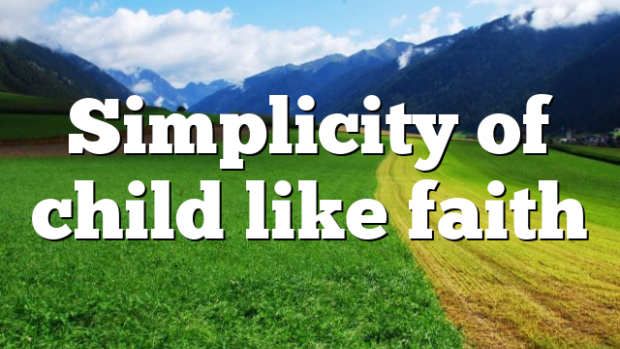 Simplicity of child like faith | Pentecostal Theology
