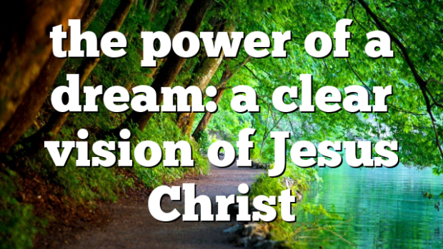 the power of a dream: a clear vision of Jesus Christ | Pentecostal Theology
