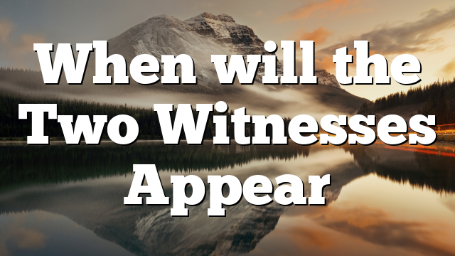 When will the Two Witnesses Appear | Pentecostal Theology