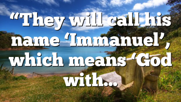 “They will call his name ‘Immanuel’, which means ‘God with ...