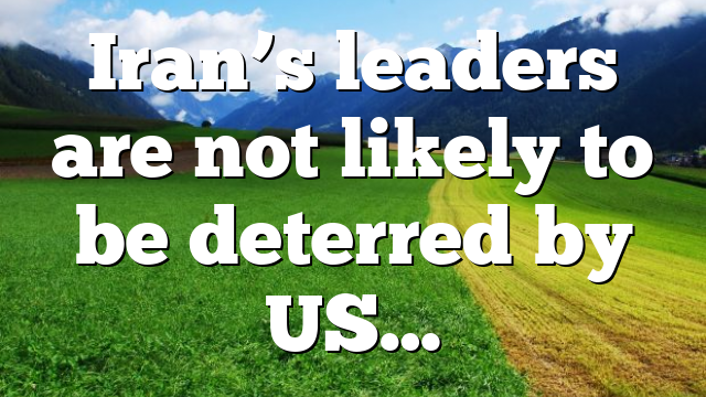 Iran’s leaders are not likely to be deterred by US… | Pentecostal Theology