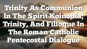 Trinity As Communion In The Spirit Koinonia, Trinity, And Filioque In ...