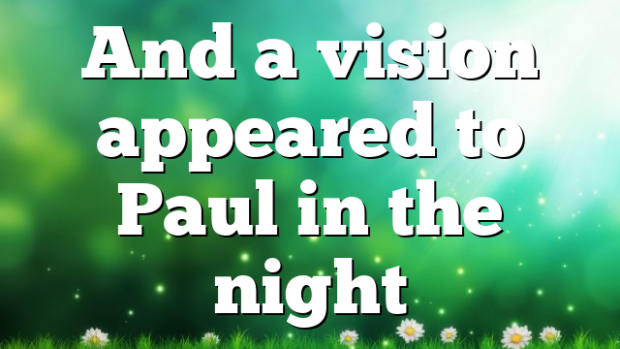 And a vision appeared to Paul in the night | Pentecostal Theology