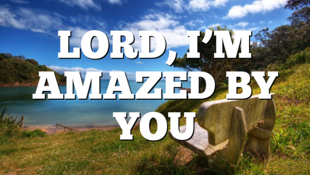 LORD, I’M AMAZED BY YOU | Pentecostal Theology