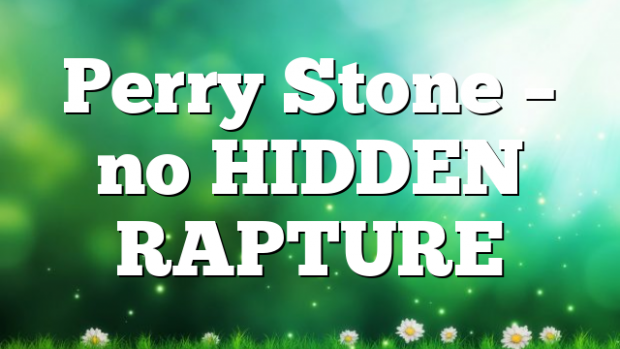 Perry Stone – no HIDDEN RAPTURE | Pentecostal Theology