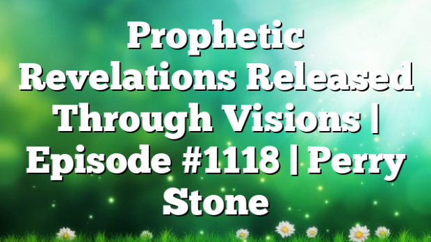 Prophetic Revelations Released Through Visions | Episode #1118 | Perry ...