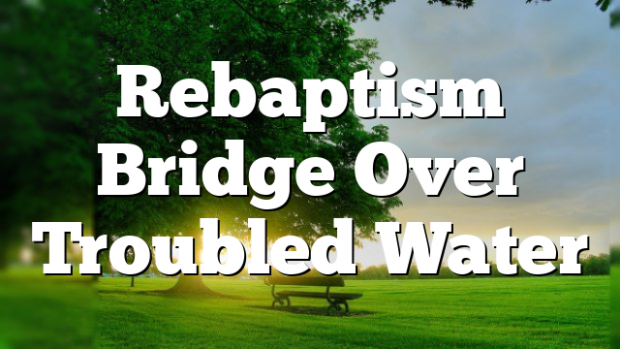 Rebaptism Bridge Over Troubled Water | Pentecostal Theology