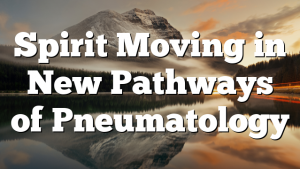 Spirit Moving in New Pathways of Pneumatology | Pentecostal Theology