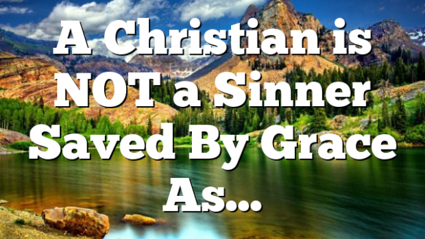 A Christian is NOT a Sinner Saved By Grace As… | Pentecostal Theology