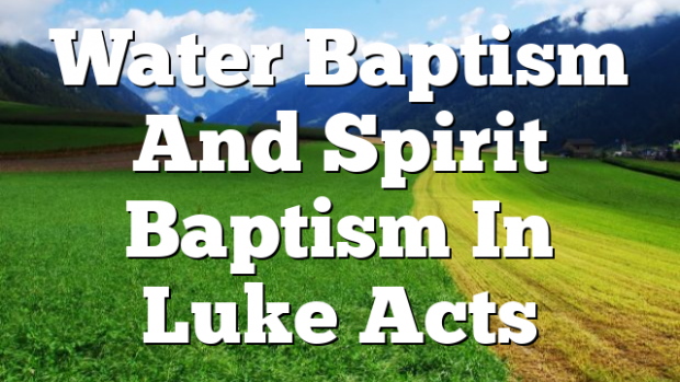 Water Baptism And Spirit Baptism In Luke Acts | Pentecostal Theology