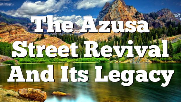 The Azusa Street Revival And Its Legacy | Pentecostal Theology